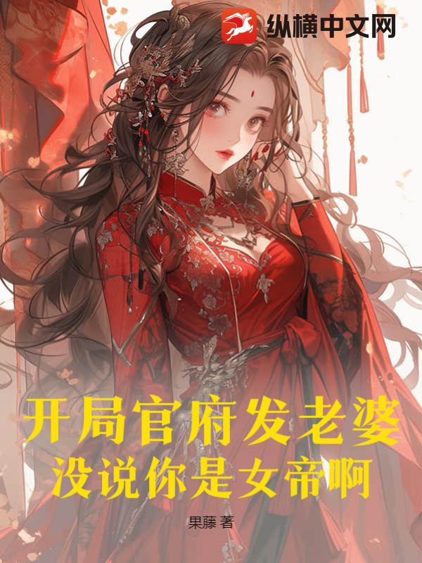 开局官府发老婆，没说你是女帝啊果藤最新章节全本在线阅读 纵横中文网官方正版 
