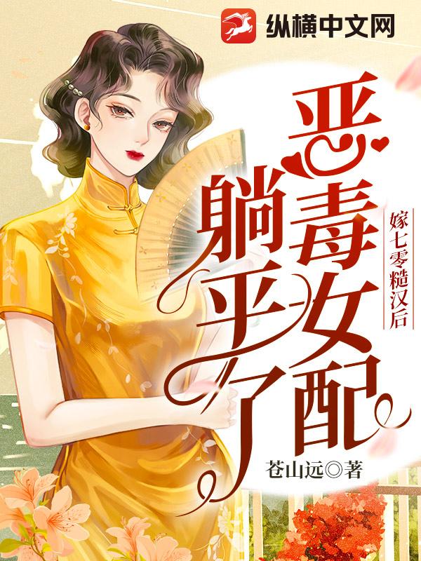 《嫁七零糙汉后，恶毒女配躺平了》苍山远著都市言情小说纵横女生网 