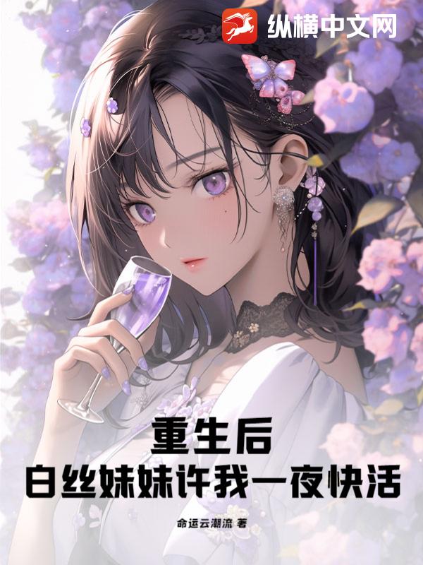 重生后,白丝妹妹许我一夜快活命运云潮流最新章节全本在线阅读 纵横中文网官方正版