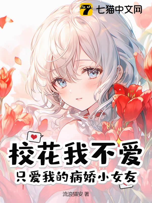 校花我不爱，只爱我的病娇小女友(流浪猫安)最新章节全本在线阅读-纵横中文网官方正版