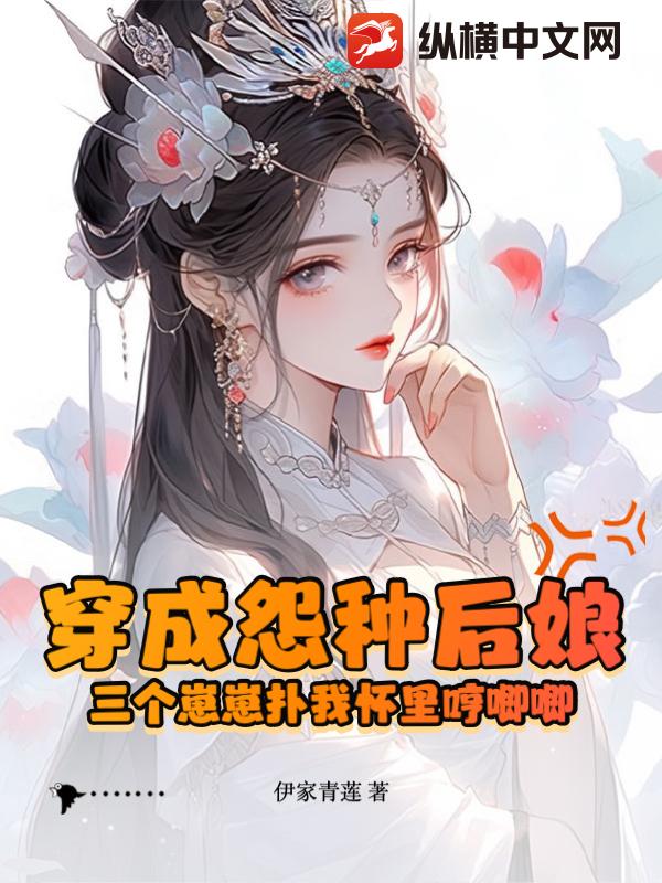 《穿成怨种后娘:三个崽崽扑我怀里哼唧唧》伊家青莲著古代言情小说纵横女生网